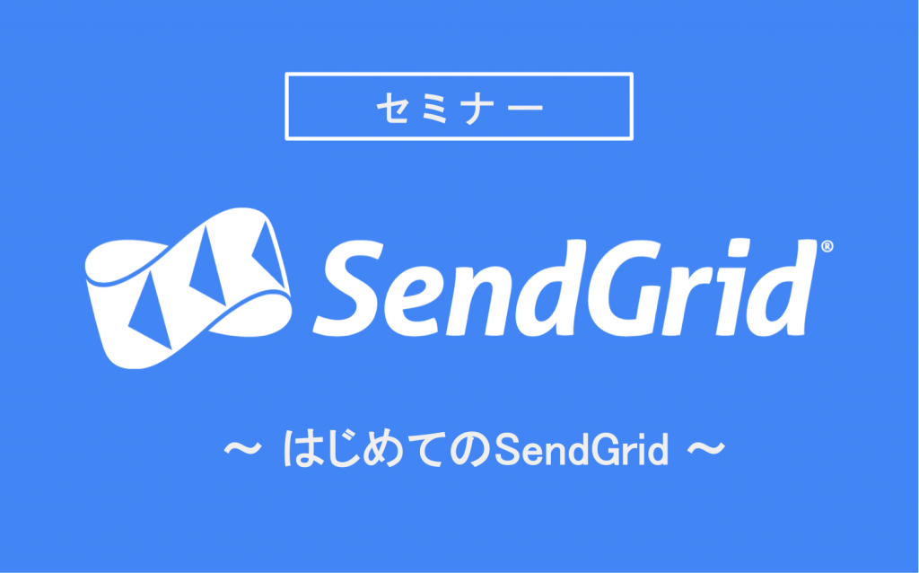 定期セミナー『はじめてのSendGrid Vol.2 』を開催しました | SendGridブログ